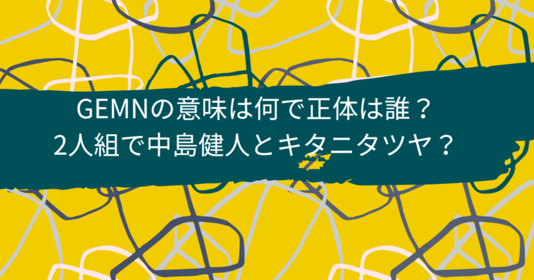 GEMNの意味は何で正体は誰？2人組で中島健人とキタニタツヤ？ | AYAの楽しいを知りたい